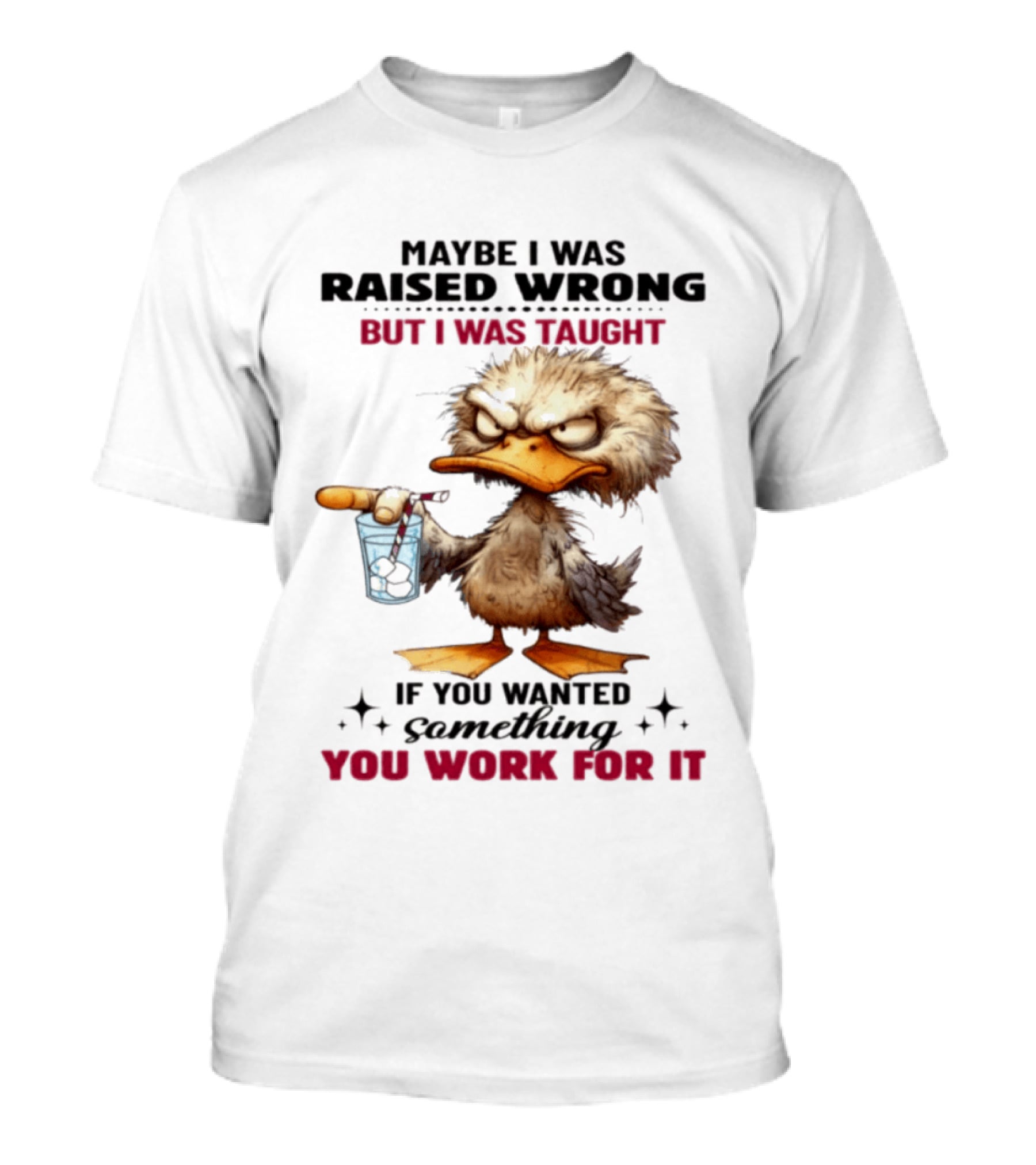 Maybe I Was Raised Wrong Taught Work For It Angry Duck T-Shirt