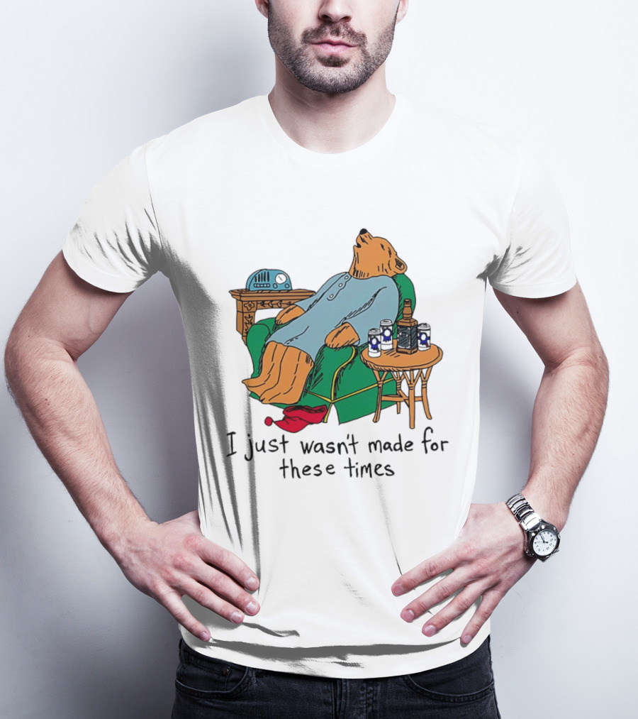 Bear Relaxing With Radio And Drinks I Just Wasn't Made For These Times T-Shirt
