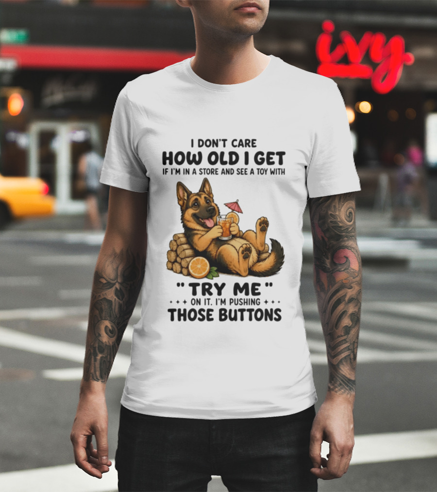 I Don't Care How Old I Get Toy Try Me Buttons German Shepherd Relaxing With Drink T-Shirt