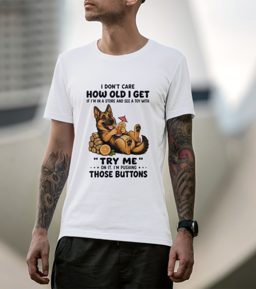 I Don't Care How Old I Get Toy Try Me Buttons German Shepherd Relaxing With Drink T-Shirt