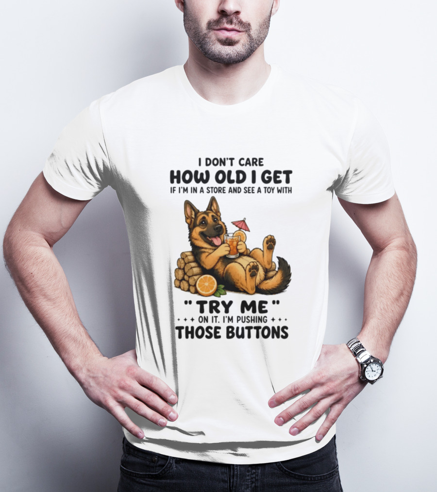 I Don't Care How Old I Get Toy Try Me Buttons German Shepherd Relaxing With Drink T-Shirt