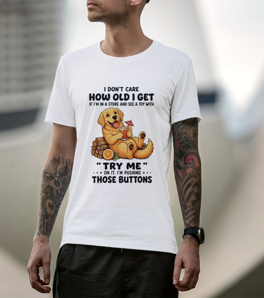 Golden Retriever I Don't Care How Old I Get Try Me I'm Pushing Those Buttons T-Shirt