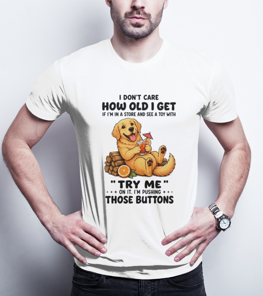 Golden Retriever I Don't Care How Old I Get Try Me I'm Pushing Those Buttons T-Shirt
