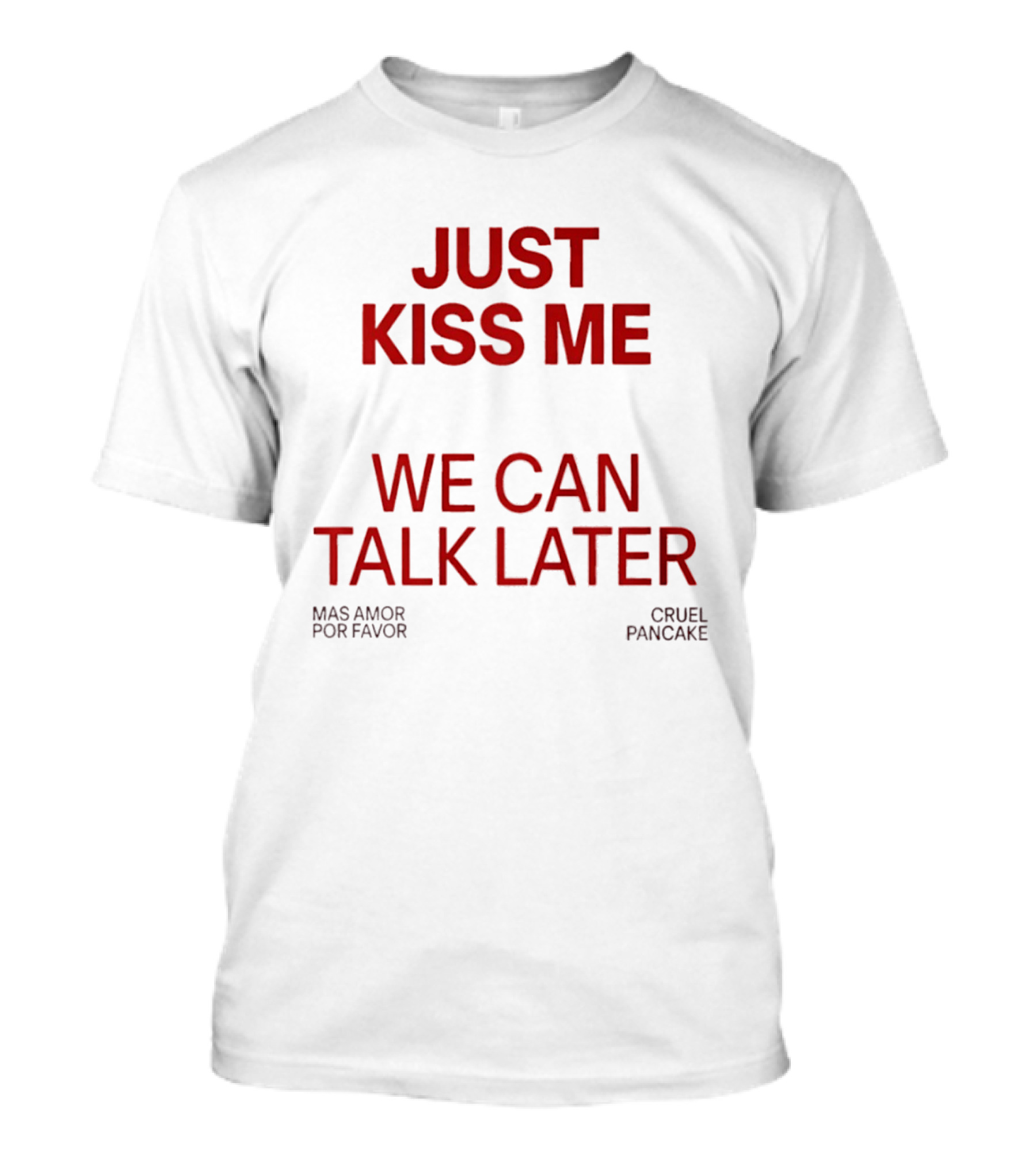 Just Kiss Me We Can Talk Later Mas Amor Por Favor Cruel Pancake T-Shirt