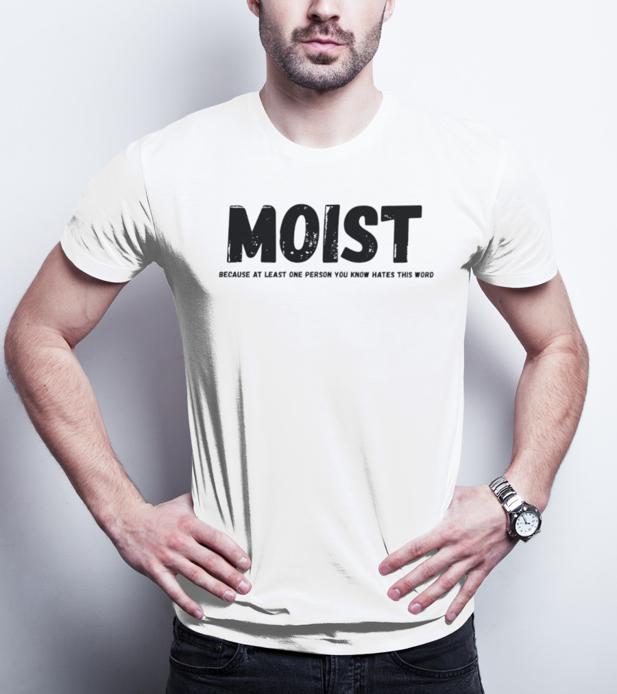 MOIST Because At Least One Person You Know Hates This Word T-Shirt