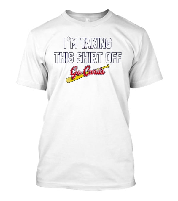 I'm Taking This Off Go Cards St. Louis Cardinals Baseball T-Shirt