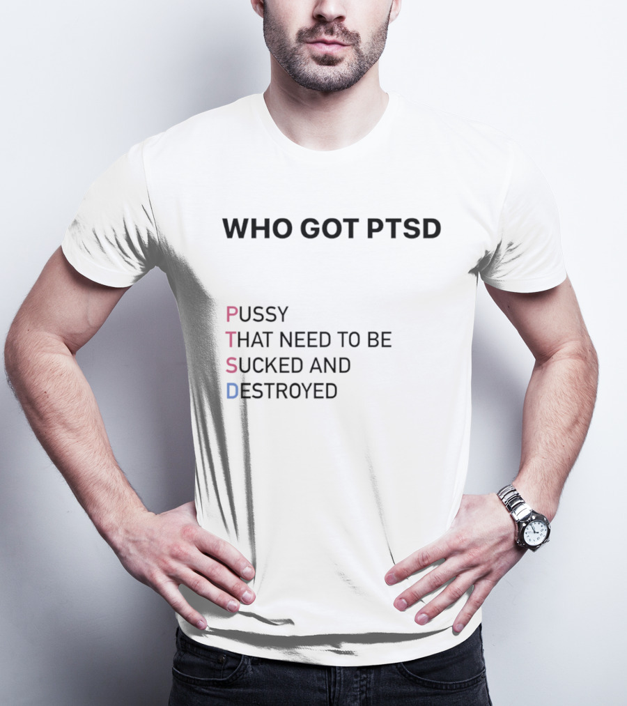 Who Got PTSD Pussy That Need To Be Sucked And Destroyed T-Shirt