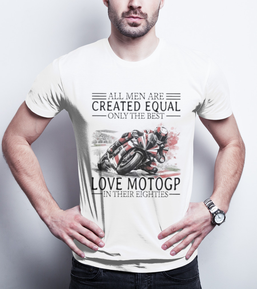 All Men Are Created Equal Only The Best Love MotoGP In Their Eighties T-Shirt