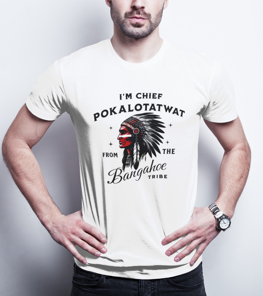 I'm Chief Pokalotatwat From The Bangahoe Tribe T-Shirt