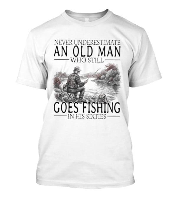 Never Underestimate An Old Man Who Still Goes Fishing In His Sixties 2026 T-Shirt