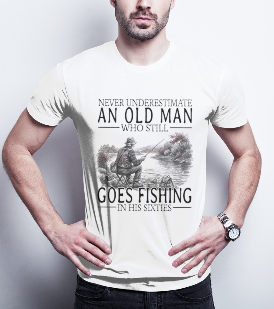 Never Underestimate An Old Man Who Still Goes Fishing In His Sixties 2026 T-Shirt