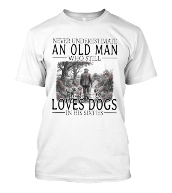 Never Underestimate An Old Man Who Still Loves Dogs In His Sixties 2026 T-Shirt