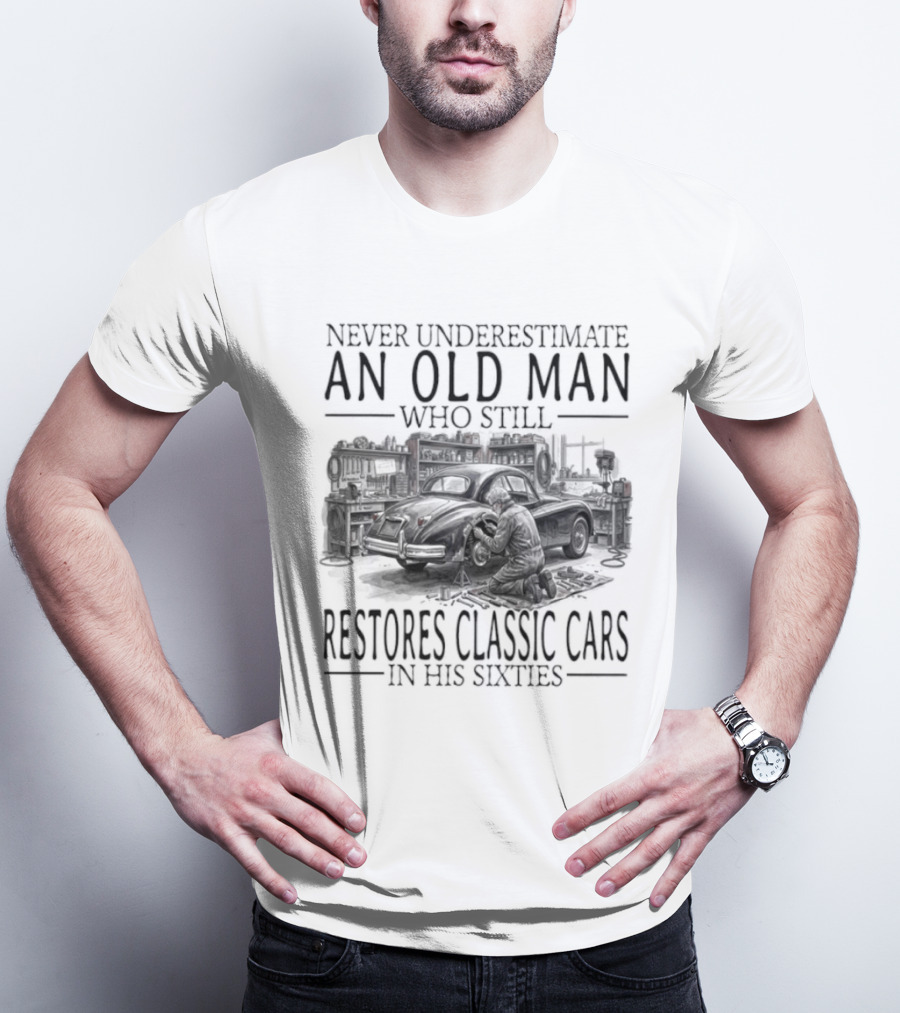 Never Underestimate An Old Man Who Still Restores Classic Cars In His Sixties 2026 T-Shirt