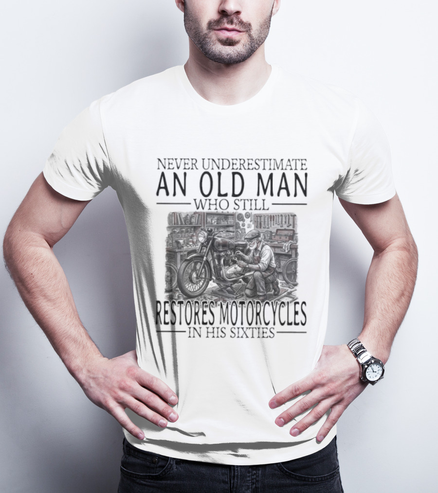 Never Underestimate An Old Man Who Still Restores Motorcycles In His Sixties 2026 T-Shirt