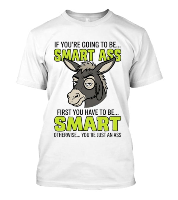 If You're Going To Be Smart Ass First You Have To Be Smart Otherwise You're Just An Ass Donkey T-Shirt