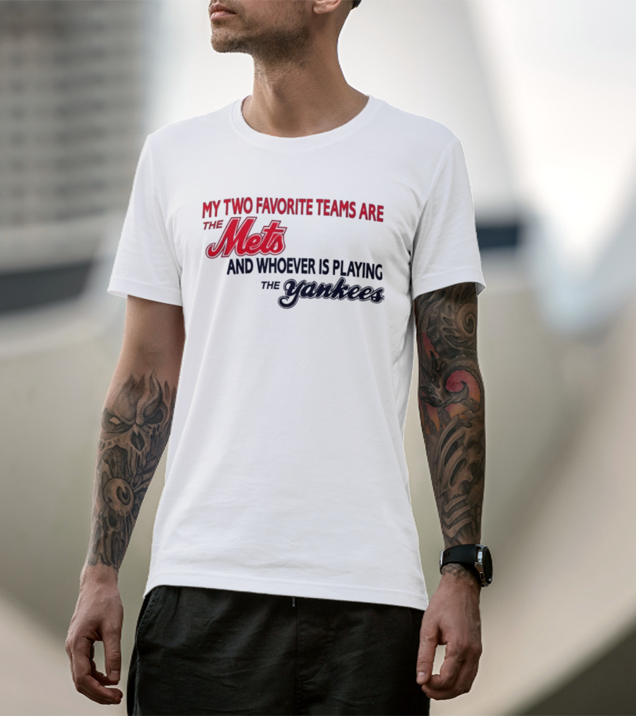 My Two Favorite Teams Are The Mets And Whoever Is Playing The Yankees T-Shirt