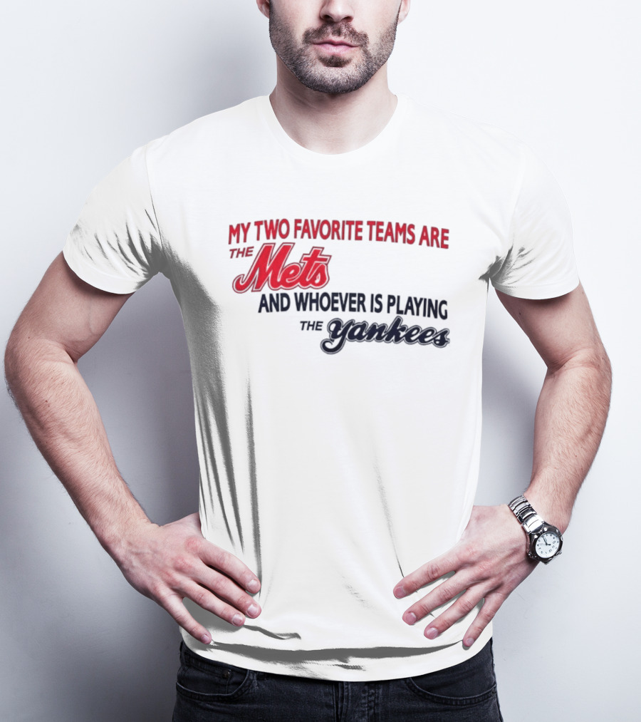 My Two Favorite Teams Are The Mets And Whoever Is Playing The Yankees T-Shirt