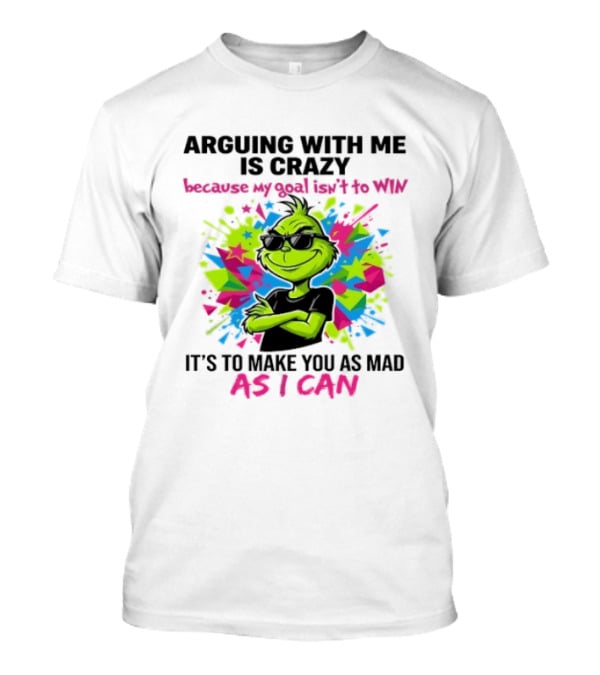 Arguing With Me Is Crazy Grinch My Goal Isn't To Win Make You Mad As I Can T-Shirt