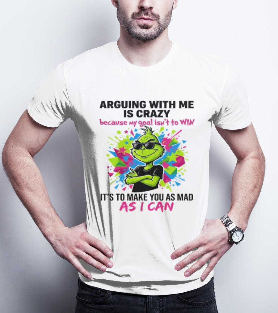 Arguing With Me Is Crazy Grinch My Goal Isn't To Win Make You Mad As I Can T-Shirt