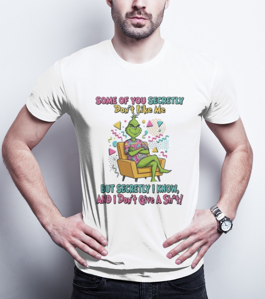 Grinch Some Of You Secretly Don't Like Me But Secretly I Know And I Don't Give A Shit T-Shirt