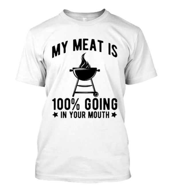 My Meat Is 100% Going In Your Mouth BBQ Grill T-Shirt