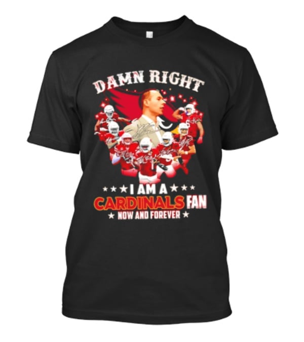 Arizona Cardinals Damn Right I Am A Cardinals Fan Now And Forever T-Shirt