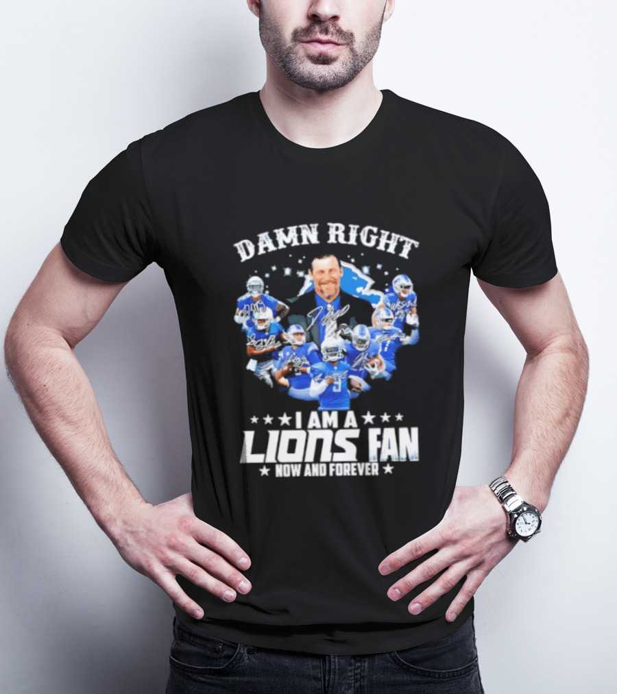 Damn Right I Am A Lions Fan Now And Forever T-Shirt