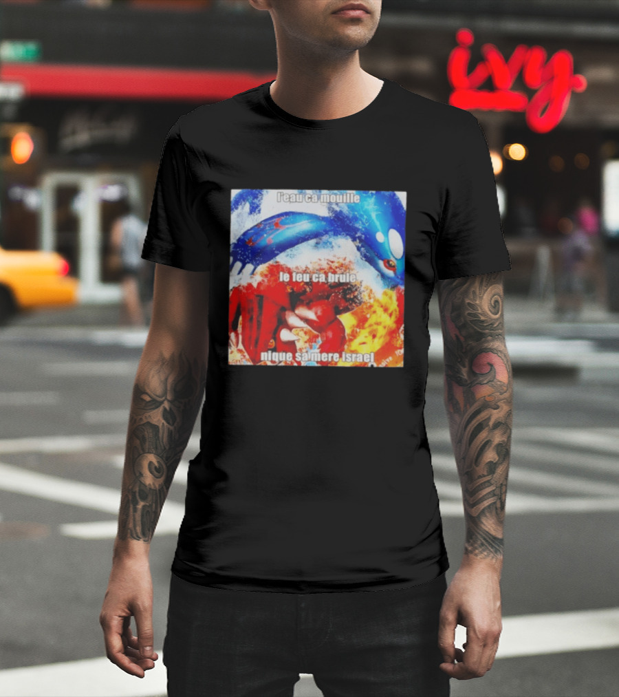 L'eau Ca Mouille Le Feu Ca Brule Nique Sa Mere Israel Kyogre Groudon T-Shirt