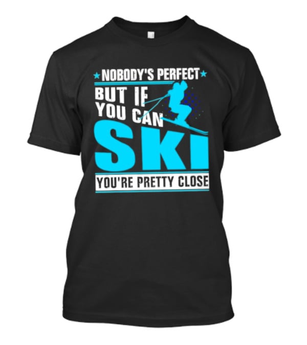 Nobody's Perfect But If You Can Ski You're Pretty Close T-Shirt