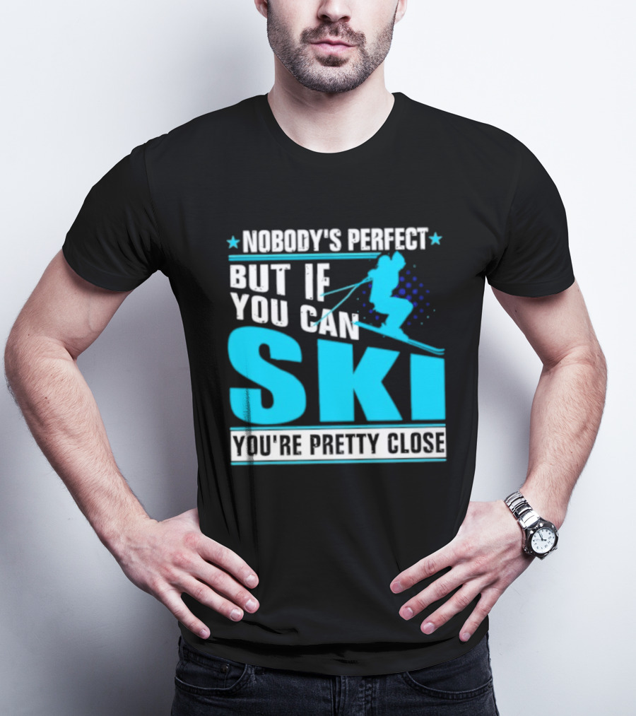 Nobody's Perfect But If You Can Ski You're Pretty Close T-Shirt