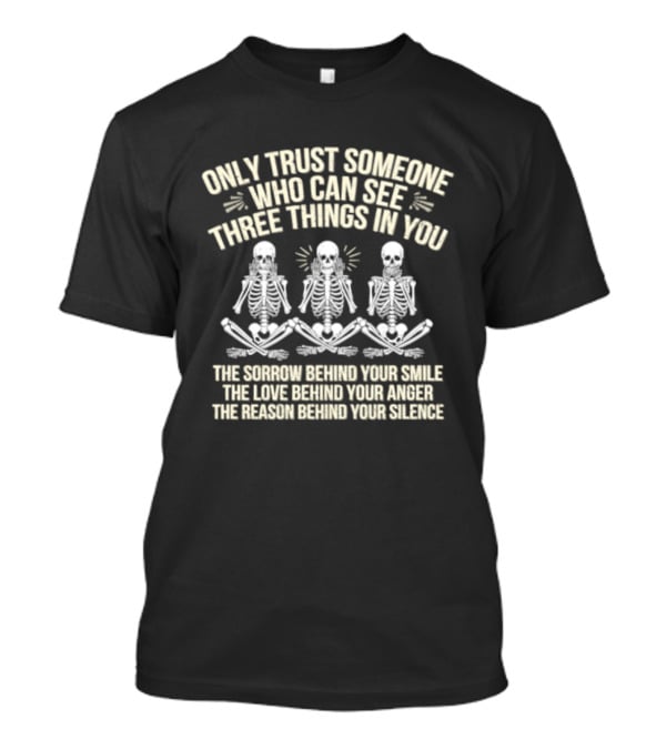 Only Trust Someone Who Can See Three Things In You Skeletons Sorrow Smile Love Anger Reason Silence T-Shirt