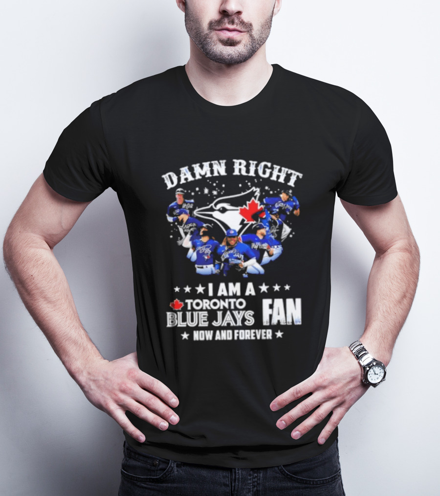 Damn Right I Am A Toronto Blue Jays Fan Now And Forever T-Shirt