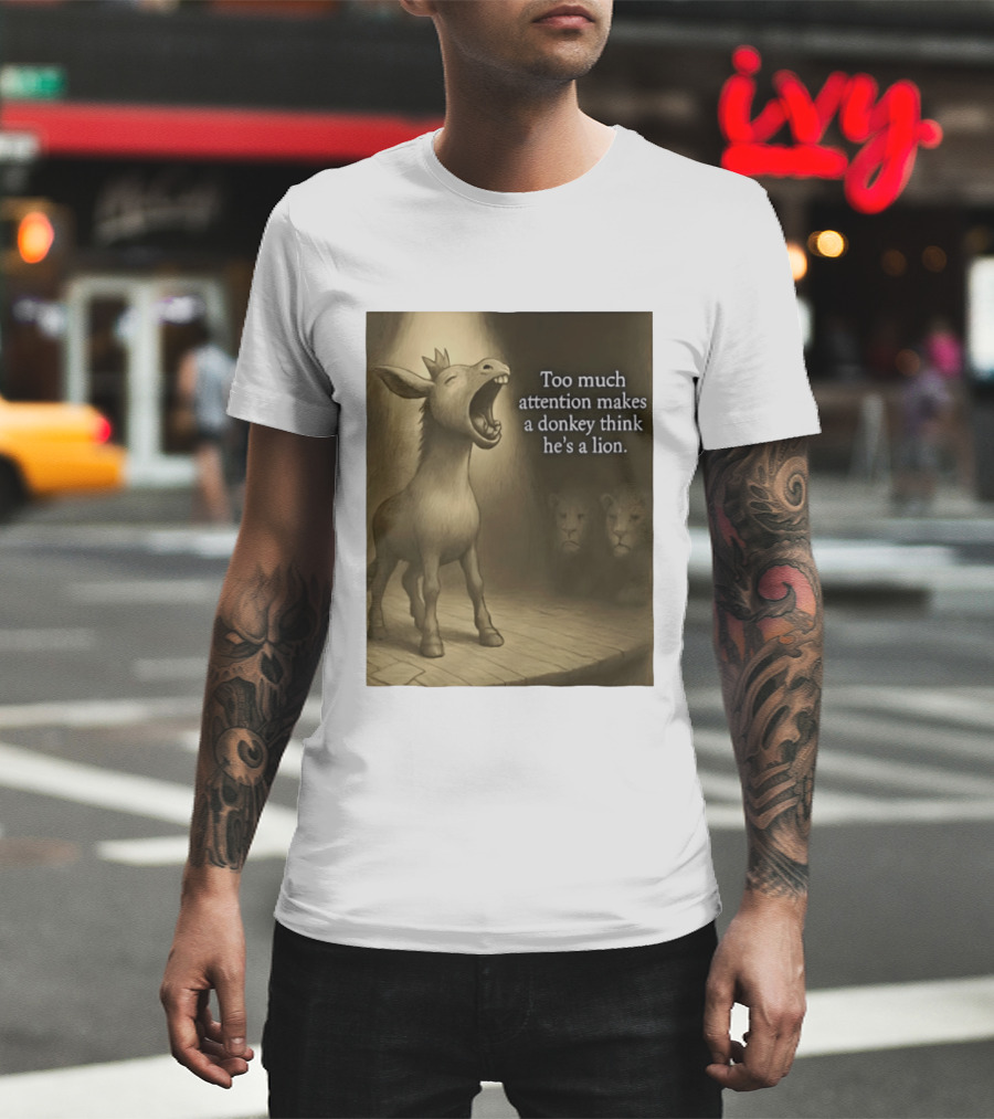 Too Much Attention Makes A Donkey Think He's A Lion Braying Wisdom T-Shirt