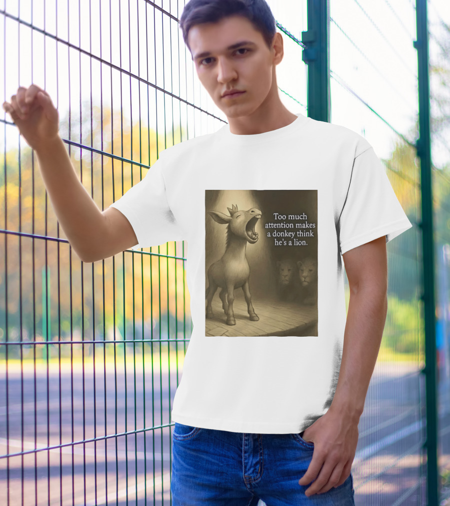 Too Much Attention Makes A Donkey Think He's A Lion Braying Wisdom T-Shirt