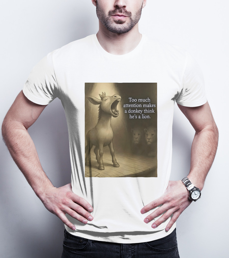 Too Much Attention Makes A Donkey Think He's A Lion Braying Wisdom T-Shirt