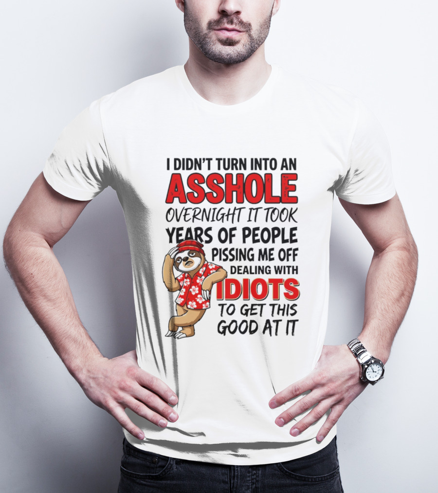 I Didn't Turn Into An Asshole Overnight Sloth Dealing With Idiots Pissing Me Off T-Shirt
