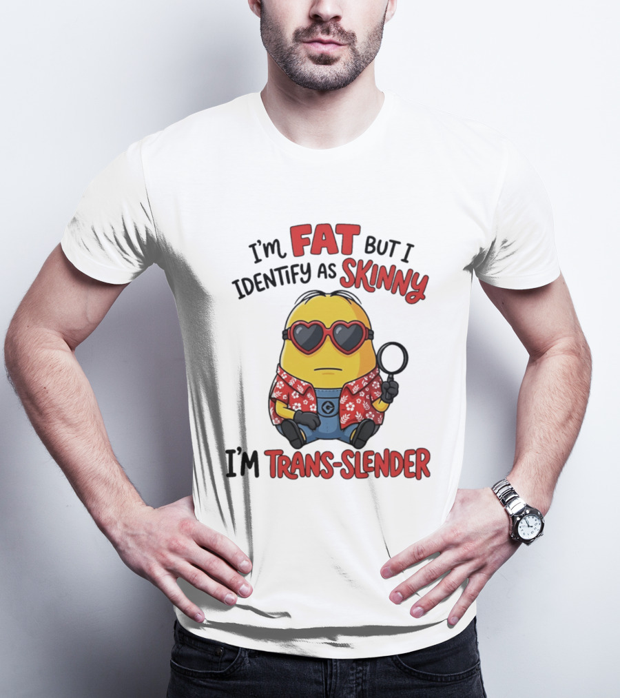 I'm Fat But I Identify As Skinny I'm Trans Slender Minion T-Shirt