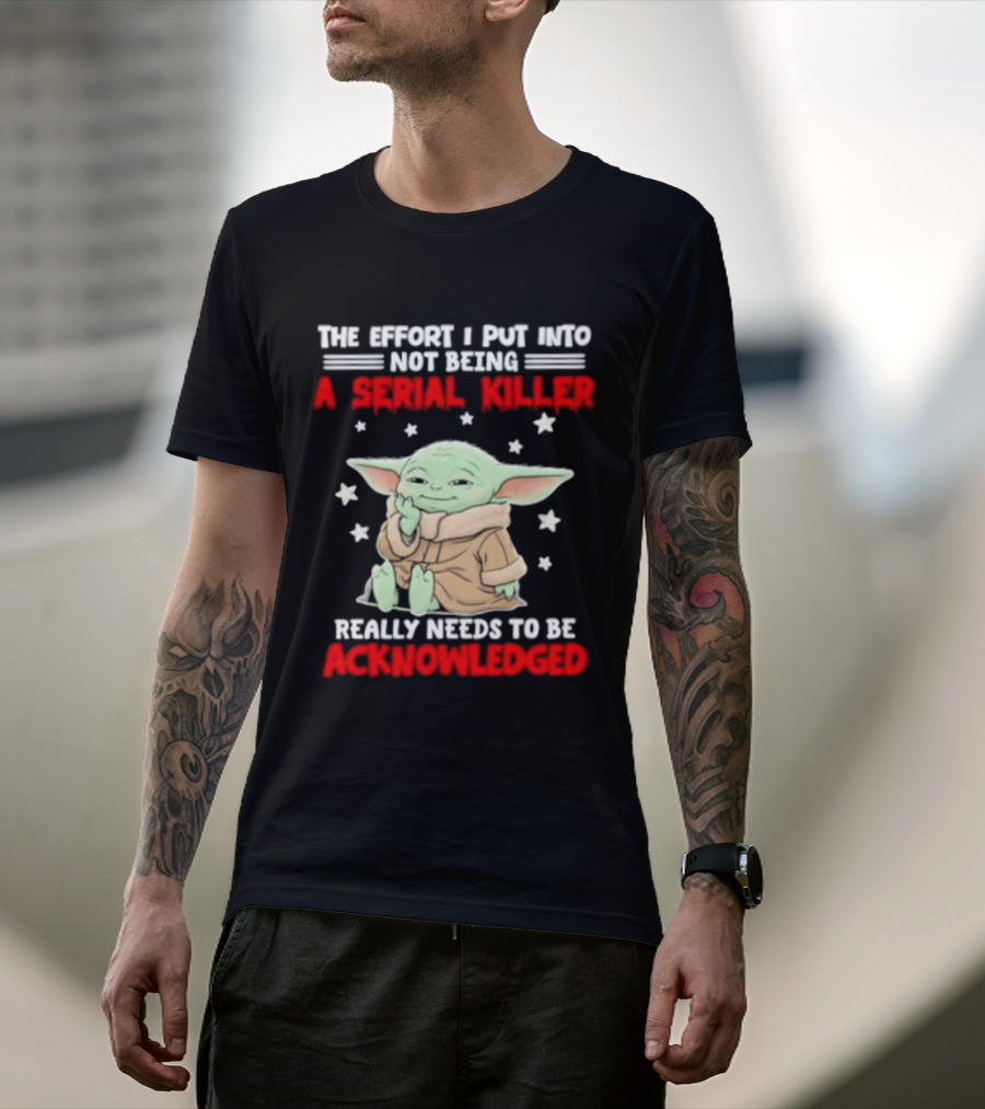 Grogu The Effort I Put Into Not Being A Serial Killer Really Needs To Be Acknowledged T-Shirt