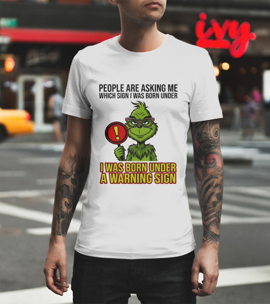 People Are Asking Me Which Sign I Was Born Under I Was Born Under A Warning Sign Grinch T-Shirt