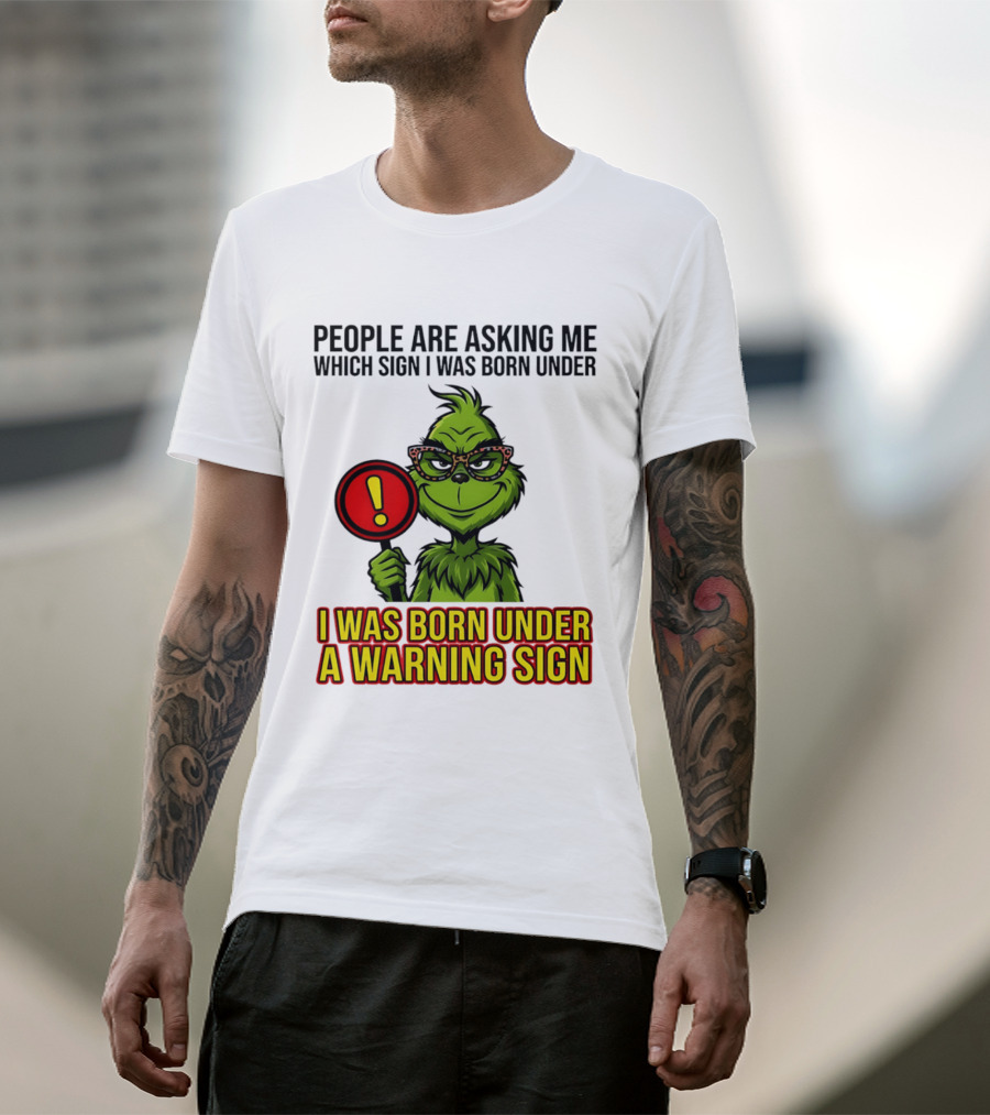 People Are Asking Me Which Sign I Was Born Under I Was Born Under A Warning Sign Grinch T-Shirt