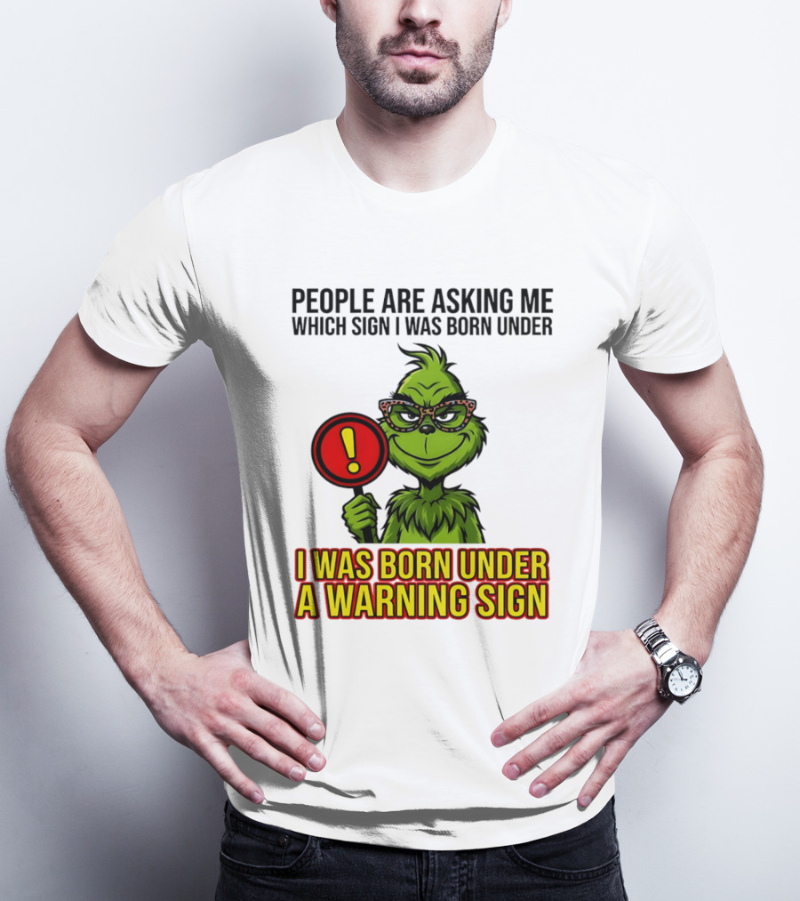 People Are Asking Me Which Sign I Was Born Under I Was Born Under A Warning Sign Grinch T-Shirt