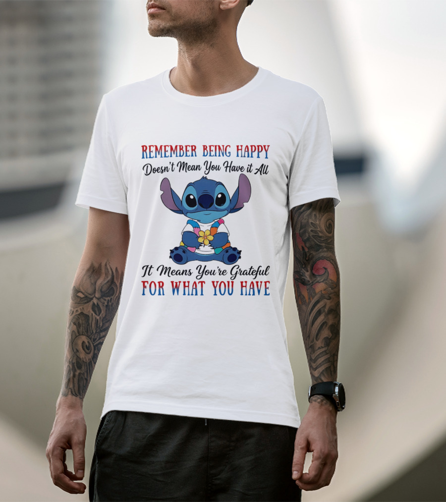 Remember Being Happy Doesn't Mean You Have It All It Means You're Grateful For What You Have Stitch T-Shirt