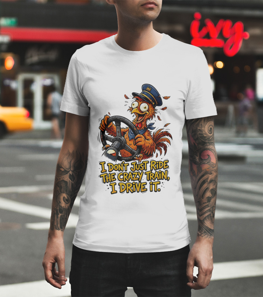 Funny Cartoon Chicken Conductor I Don't Just Ride The Crazy Train I Drive It T-Shirt