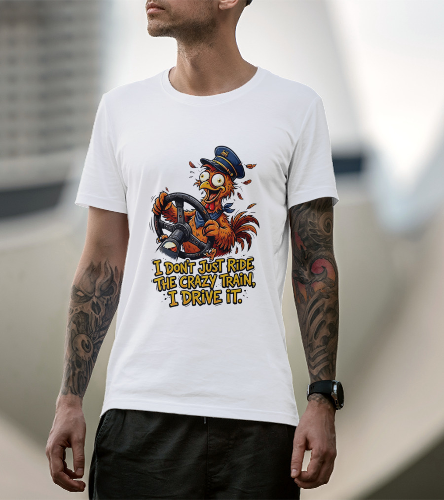 Funny Cartoon Chicken Conductor I Don't Just Ride The Crazy Train I Drive It T-Shirt