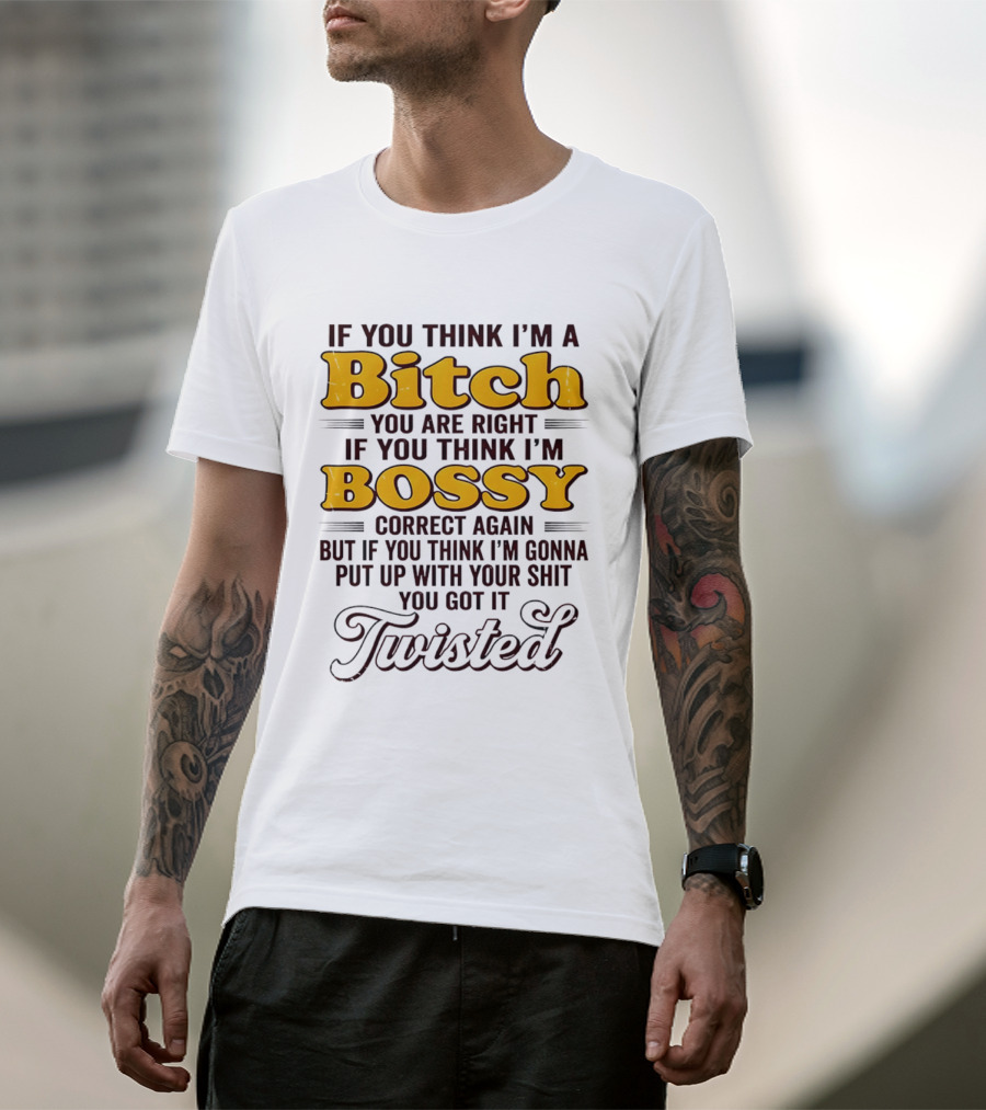 If You Think I'm A Bitch You Are Right Bossy Correct Again Twisted T-Shirt