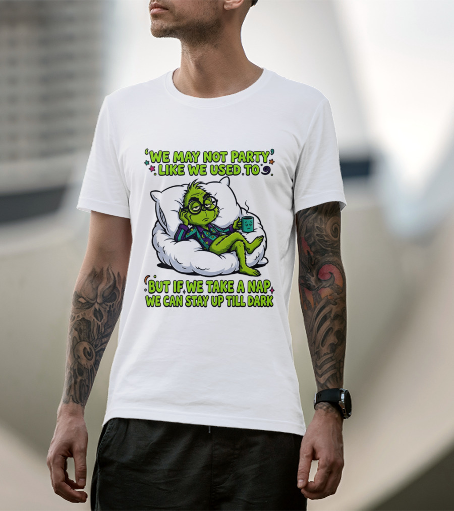 We May Not Party Like We Used To Grinch Nap Stay Up Till Dark T-Shirt