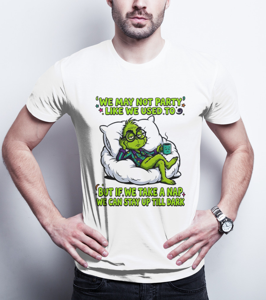 We May Not Party Like We Used To Grinch Nap Stay Up Till Dark T-Shirt