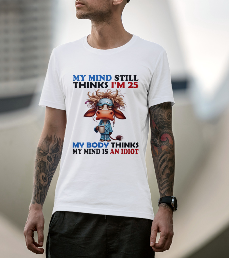 My Mind Still Thinks I'm 25 My Body Thinks My Mind Is An Idiot Coffee Sleepy Cow Pajamas T-Shirt