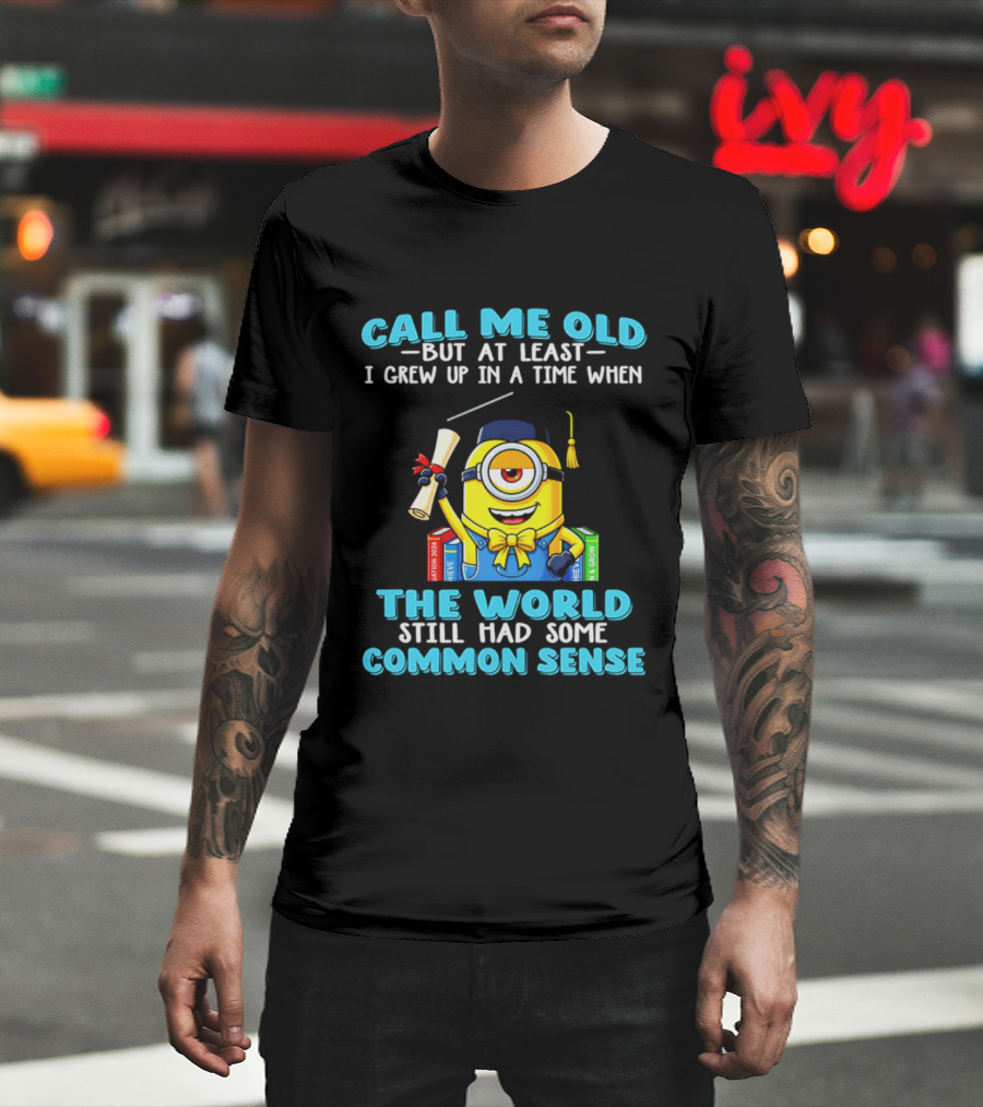Call Me Old But At Least I Grew Up In A Time When The World Still Had Some Common Sense Minion Graduation T-Shirt