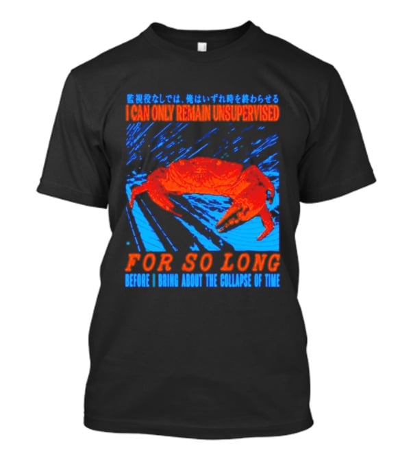 Crab I Can Only Remain Unsupervised For So Long Before I Bring About The Collapse Of Time T-Shirt